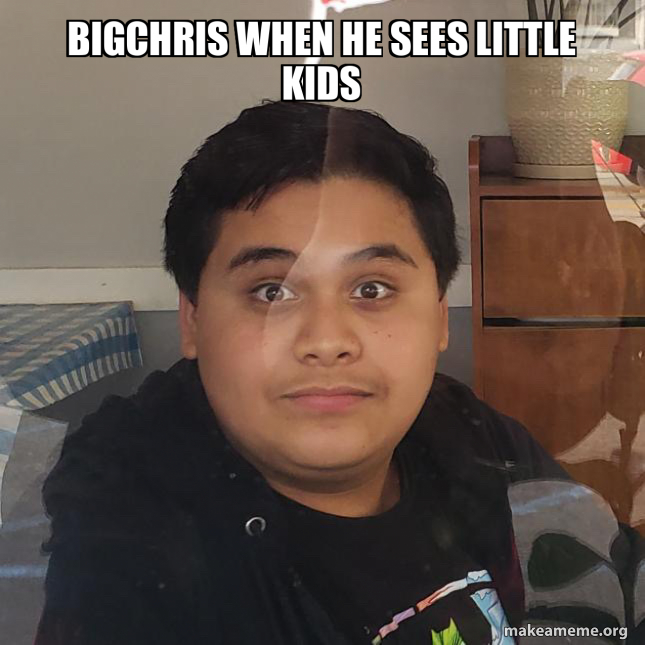 Bigchris When he sees little kids Meme Generator