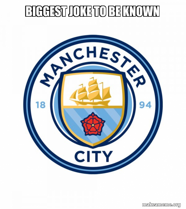 biggest joke to be known - Manchester City Meme Generator