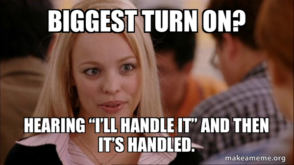 Biggest turn on? Hearing “I’ll handle it” and then it’s handled. - Mean ...