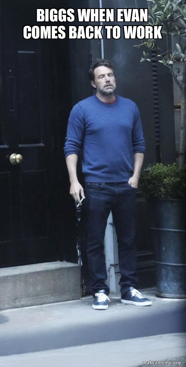Biggs when evan comes back to work - Ben Affleck Smoking Meme Generator