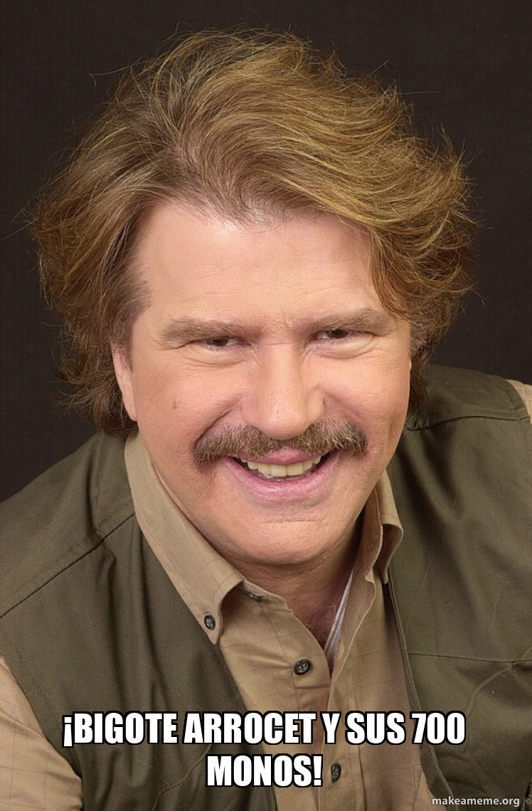 ¡bigote arrocet y sus 700 monos! Meme Generator