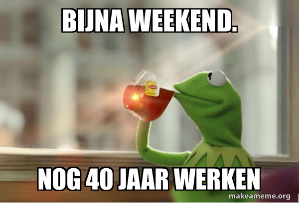 Bijna Weekend. Nog 40 jaar werken - Kermit Drinking Tea Meme Generator