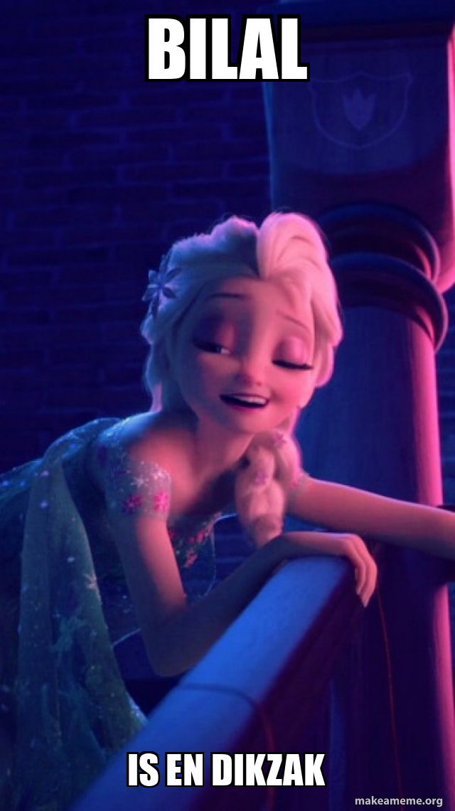 bilal is en dikzak - Drunk Elsa Meme Generator