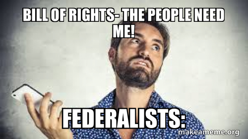 Bill of rights- the people need me! Federalists: Meme Generator