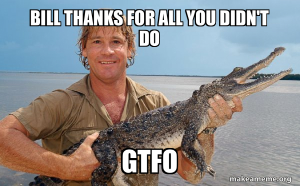 Bill thanks for all you didn't do GTFO - Steve irwin Meme Generator
