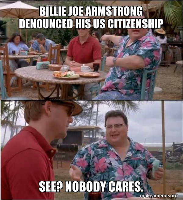 Billie Joe armstrong denounced his uS citizenship See? Nobody cares ...