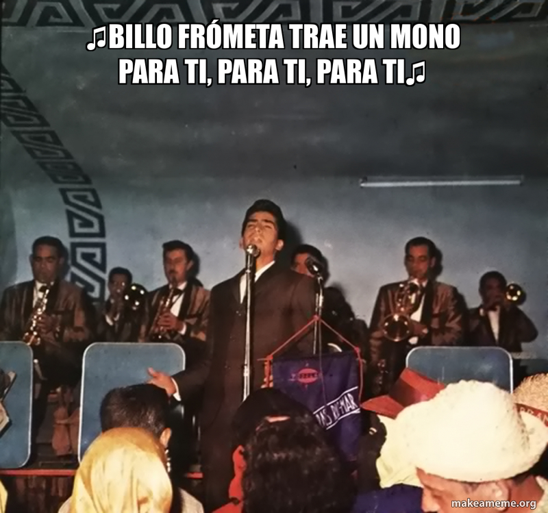 ♫billo frómeta trae un mono para ti, para ti, para ti♫ Meme Generator