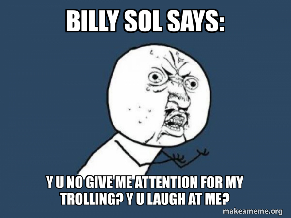 Billy Sol Says: Y U No give me attention for my trolling? Y U laugh at ...
