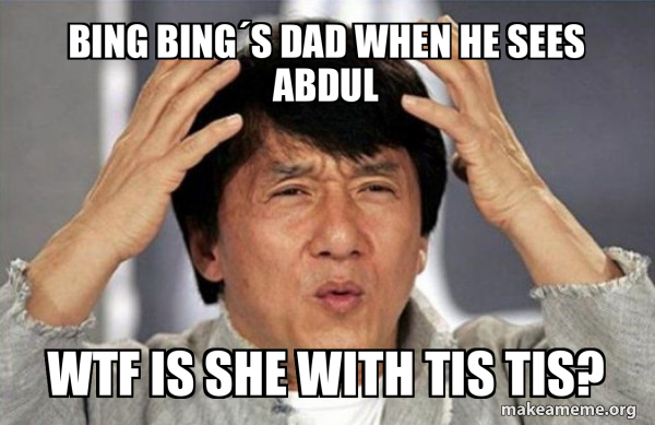 Bing Bing´s dad when he sees Abdul WTF IS SHE WITH TIS TIS? - Jackie ...