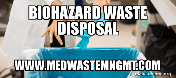 Biohazard Waste Disposal www.medwastemngmt.com Meme Generator