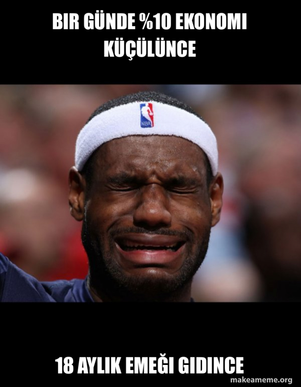 bir günde %10 ekonomi küçülünce 18 aylık emeği gidince - Lebron Crying ...