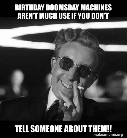 BIRTHDAY DOOMSDAY MACHINES AREN'T MUCH USE IF YOU DON'T TELL SOMEONE ...