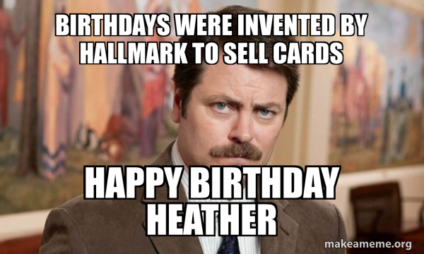 Birthdays were invented by Hallmark to sell cards Happy Birthday ...