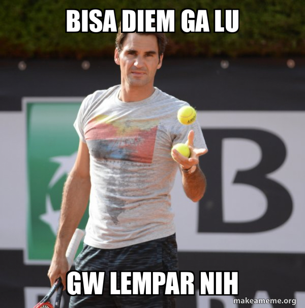 BISA DIEM GA LU GW LEMPAR NIH - Roger Federer Meme Generator