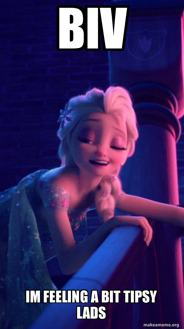 biv im feeling a bit tipsy lads - Drunk Elsa Meme Generator