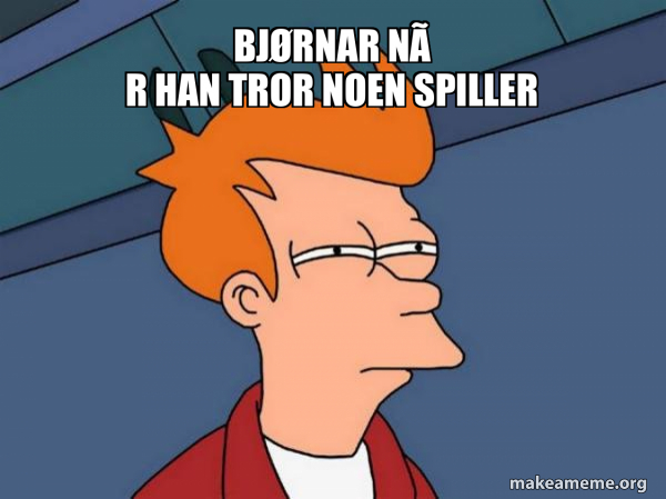 Bjørnar når han tror noen spiller - Futurama Fry Meme Generator