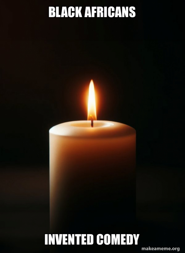 BLACK AFRICANS INVENTED COMEDY - Simple Meme Generator