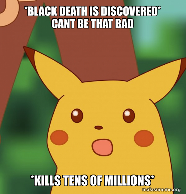 *black death is discovered* cant be that bad *kills tens of millions ...