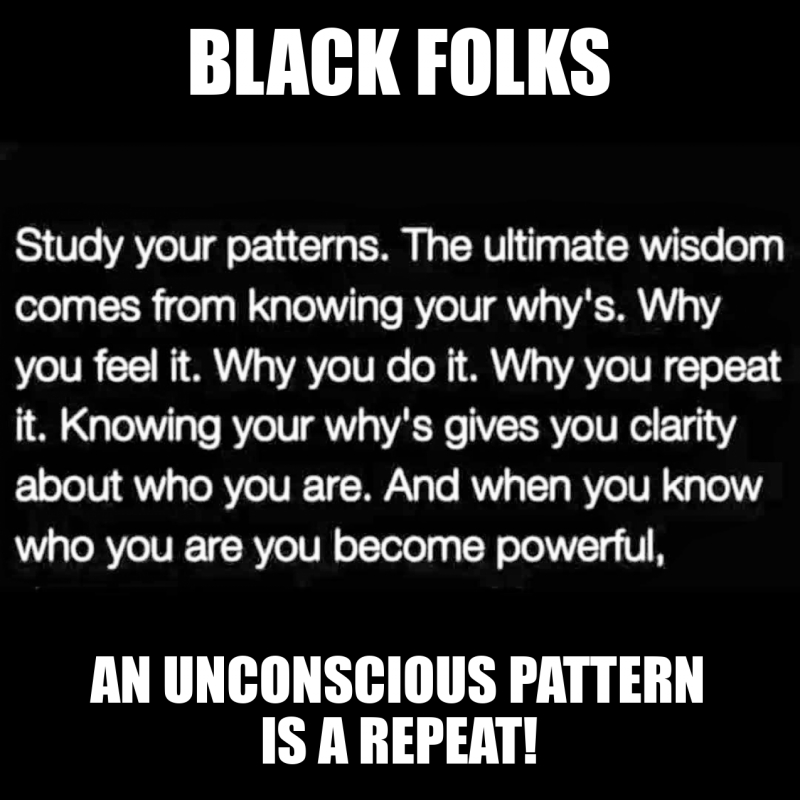 Black Folks an unconscious pattern is a repeat! Meme Generator