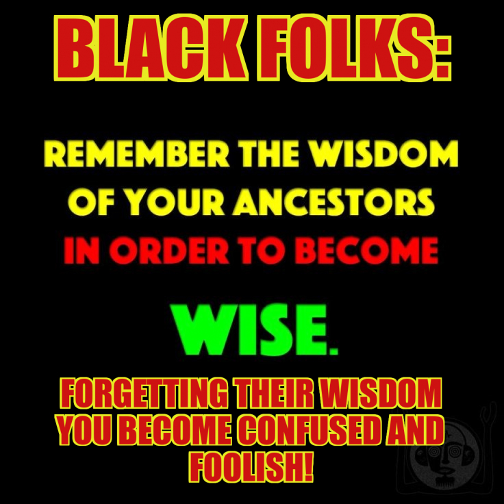 black Folks: Forgetting their wisdom you become confused and foolish ...