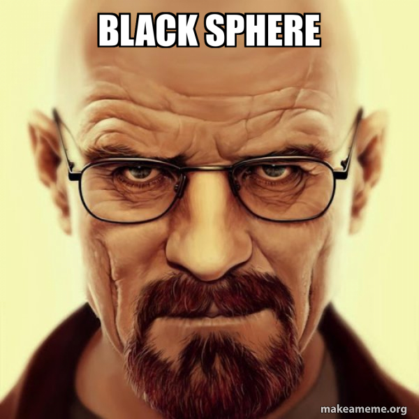 black sphere - Walter White Breaking Bad Meme Generator