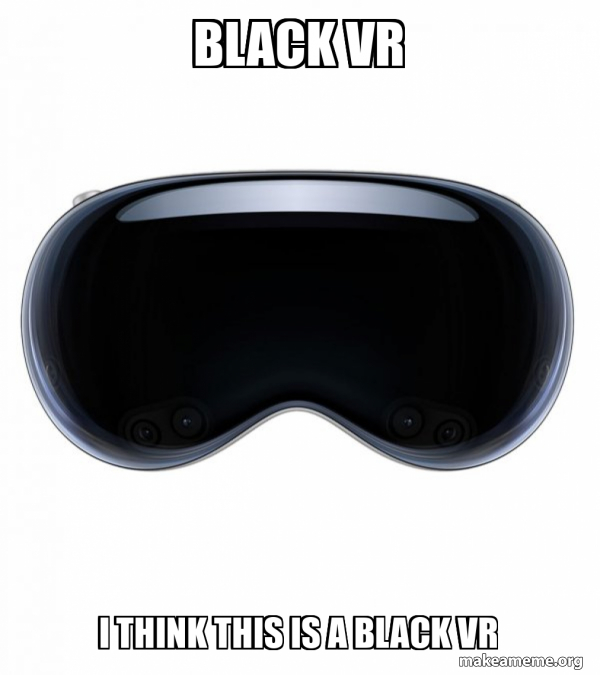 Black Vr I think this is a black Vr - Apple Vision Pro Meme Generator
