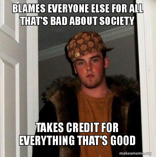 Blames everyone else for all that's bad about society Takes credit for ...