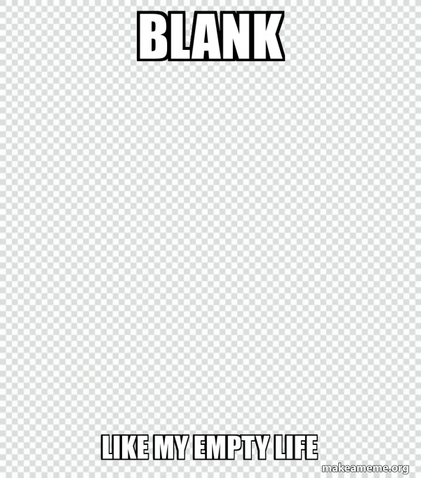 Blank Like my empty life - Free Meme Generator