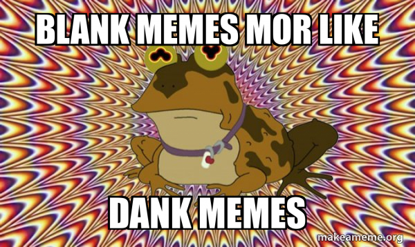 blank memes mor like dank memes - Hypnotoad Meme Generator