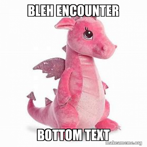 Bleh encounter bottom text Meme Generator