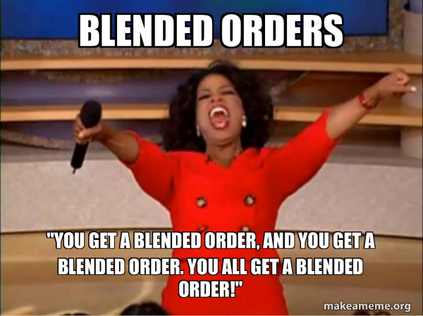 Blended Orders "You Get a Blended Order, and You get a blended Order ...