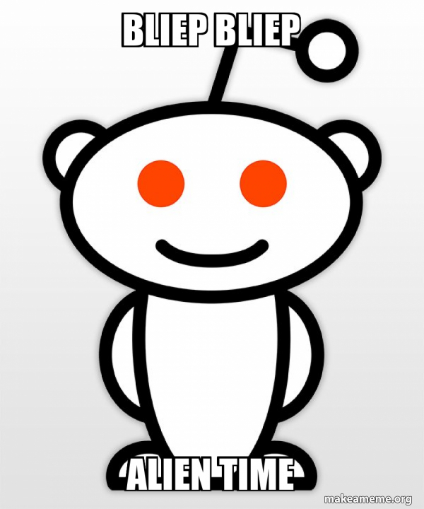 bliep bliep alien time - Good Guy Reddit Meme Generator