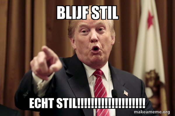 blijf stil echt stil!!!!!!!!!!!!!!!!!!!! - Donald Trump Says Meme Generator