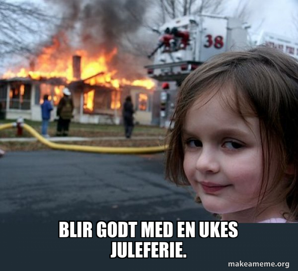 Blir godt med en ukes juleferie. - Disaster Girl Meme Generator