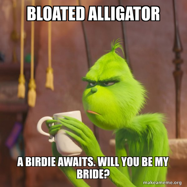 bloated alligator a birdie awaits. will you be my bride? - Grinch Meme ...