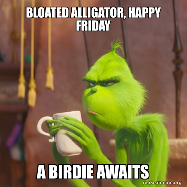 bloated alligator, happy friday a birdie awaits - Grinch Meme Generator