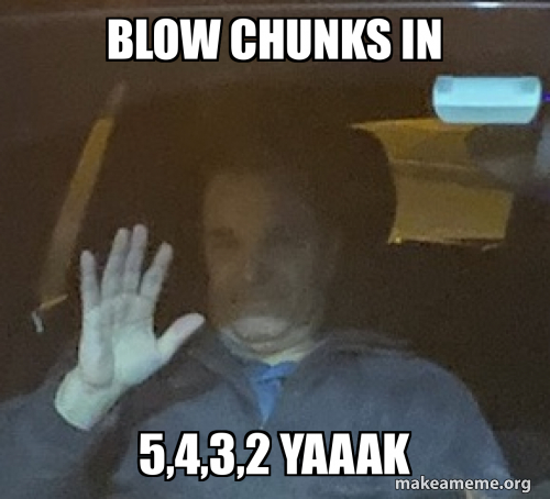 Blow chunks in 5,4,3,2 yaaak Meme Generator
