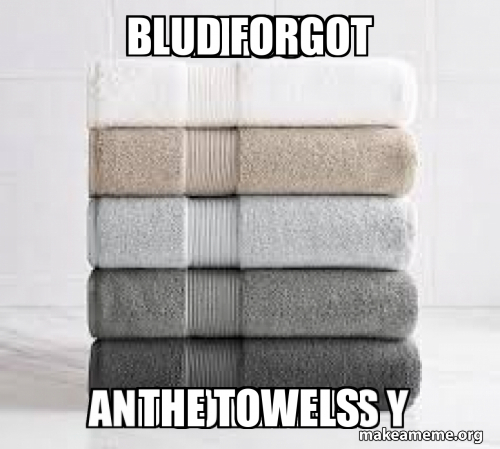 blud forgot the towels Meme Generator
