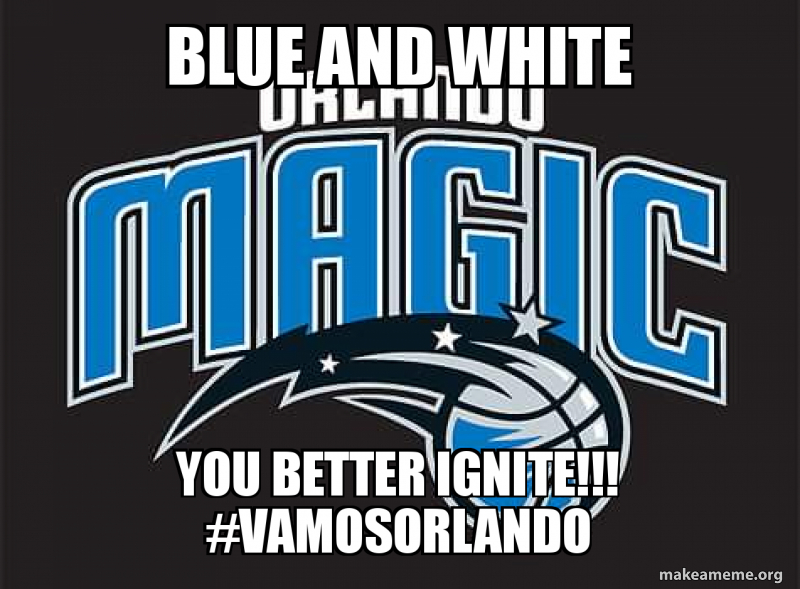 Blue and white You better ignite!!! #VAMOSORLANDO Meme Generator