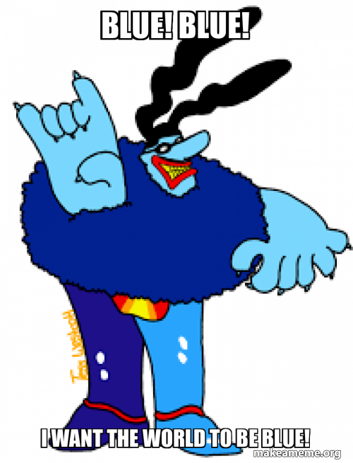 Blue! Blue! I want the world to be blue! Meme Generator