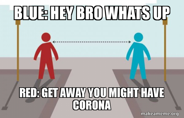 Blue: hey bro whats up Red: get away you might have CORONA ...