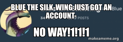 Blue the SILK-WING just got an account- No way!1!1!1 Meme Generator