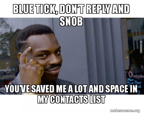 Blue tick, donâ€™t reply and snob Youâ€™ve saved me a lot and space in ...