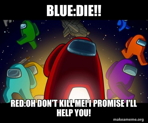 Blue:die!! Red:oh don't kill me! I promise I'll help you! - Among Us ...