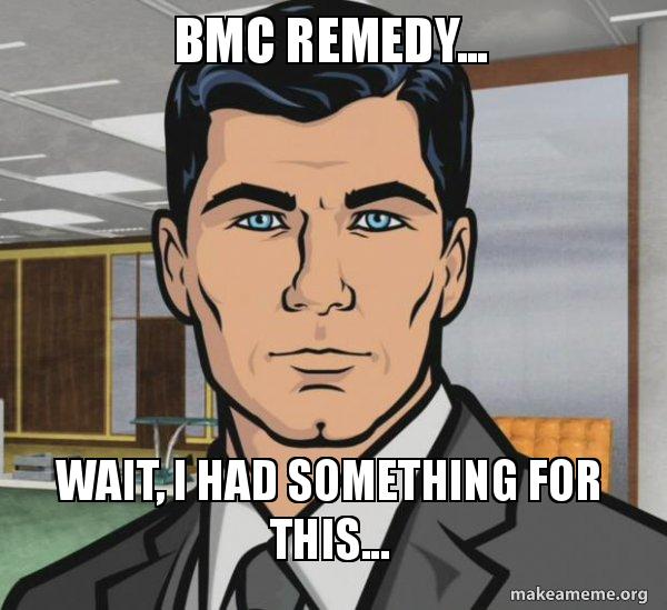BMC Remedy... Wait, I had something for this... - Archer - Do you want ...
