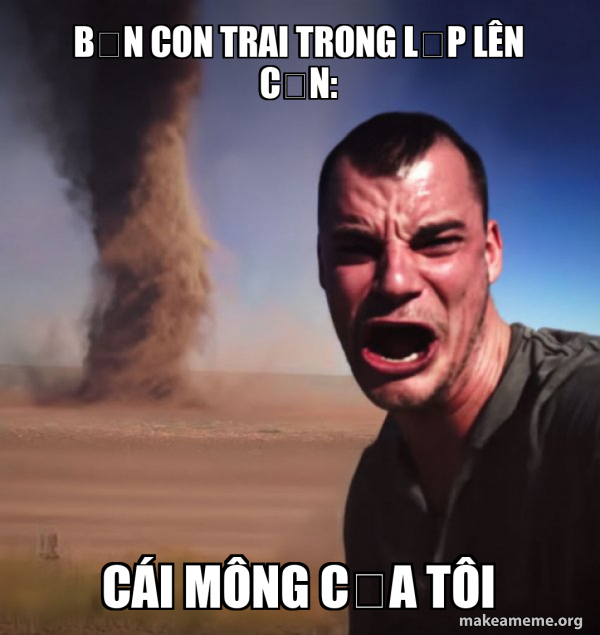 bọn con trai trong lớp lên cơn: cái mông của tôi - Tornado Guy Meme ...