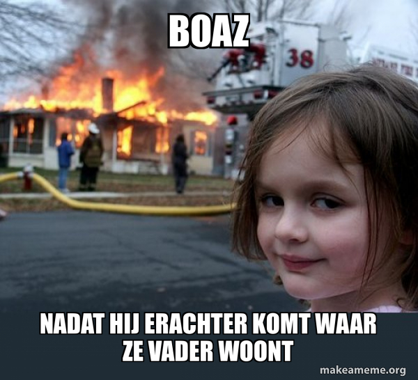 boaz nadat hij erachter komt waar ze Vader woont - Disaster Girl Meme ...