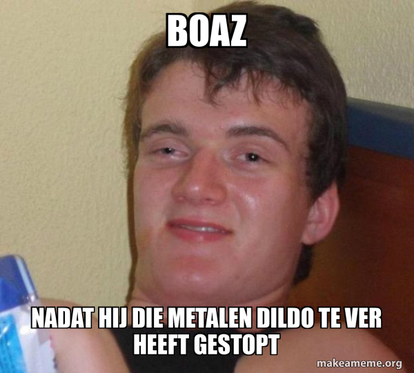 BOaz nadat hij die metalen dildo te ver heeft gestopt - [10] guy Meme ...
