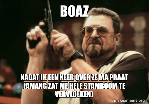 boaz nadat ik een keer over ze ma praat (amang zat me hele stamboom te ...