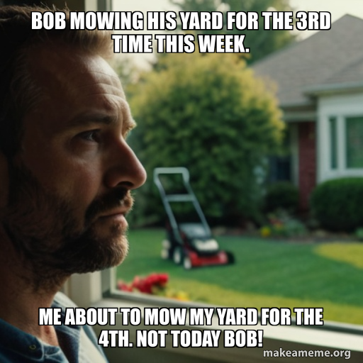 Bob mowing his yard for the 3rd time this week. Me about to mow my yard ...
